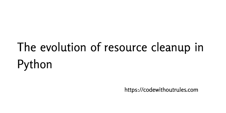 The evolution of resource cleanup in Python
