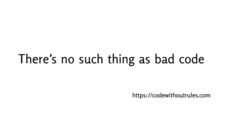 There’s no such thing as bad code